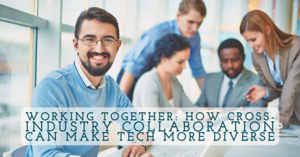 Working Together: How Cross-Industry Collaboration Can Make Tech More ...